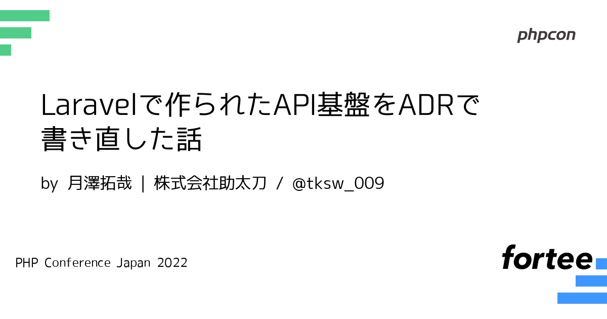 Laravelで作られたAPI基盤をADRで書き直した話 by 月澤拓哉 | 株式会社助太刀 | トーク | PHP Conference Japan 2022 #phpcon # ...